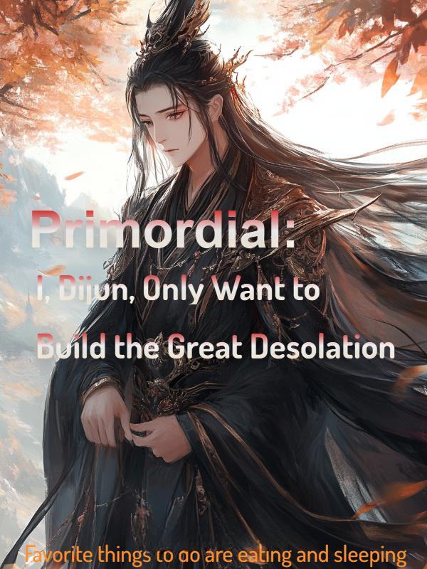 Primordial: I, Dijun, Only Want to Build the Great Desolation Novel ...